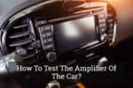 How To Test The Amplifier Of The Car? – DRIVING LIFE